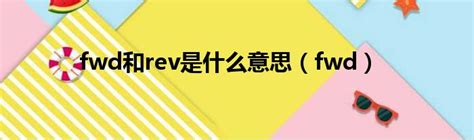 Fwd和rev是什么意思（fwd）51房产网