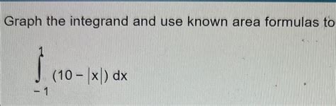 Solved Graph The Integrand And Use Known Area Formulas Chegg Com