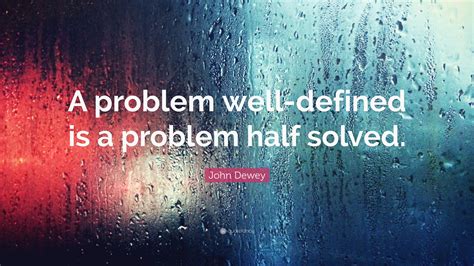 John Dewey Quote “a Problem Well Defined Is A Problem Half Solved”