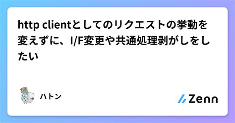 clientとしてのリクエストの挙動を変えずにI F変更や共通処理剥がしをしたい