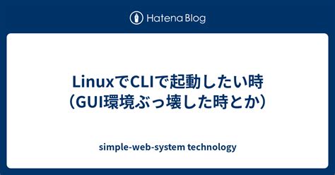 LinuxでCLIで起動したい時GUI環境ぶっ壊した時とか simple web system technology