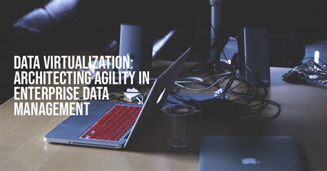 Data Virtualization Architecting Agility In Enterprise Data Management