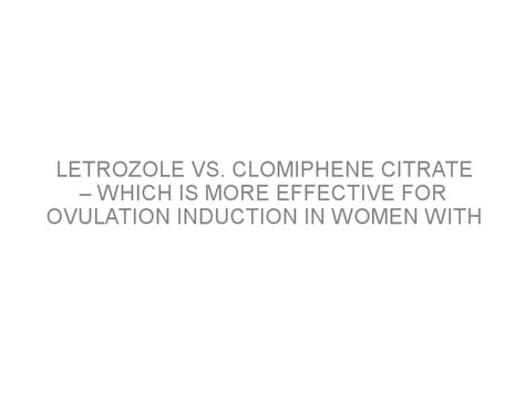 Letrozole Vs Clomiphene Citrate Which Is More Effective For