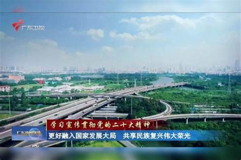 【学习宣传贯彻党的二十大精神】 广东新闻联播 更好融入国家发展大局 共享民族复兴伟大荣光发展复兴精神