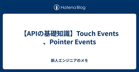 【apiの基礎知識】touch events 、pointer events 新人エンジニアのメモ
