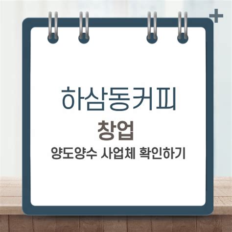 부산 하삼동커피 창업비용 양도양수 하는 이유 알아보고 내역 확인하기 네이버 블로그