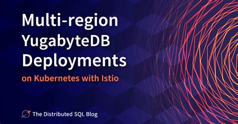 Multi Region Yugabytedb Deployments On Kubernetes With Istio Yugabyte