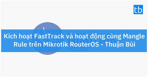 kích hoạt fasttrack và hoạt động cùng mangle rule trên mikrotik