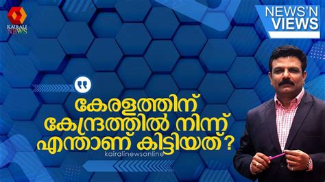 കേരളത്തിന് കേന്ദ്രത്തിൽ നിന്ന് എന്താണ് കിട്ടിയത് മറുപടിയില്ലാതെ ബിജെപി പ്രതിനിധി News N