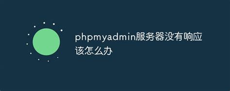 Phpmyadmin伺服器沒有回應該怎麼辦 Php我的管理者 Php中文網 Phpmyadmin伺服器沒有回應該怎麼辦 Php我的管理者 Php中文網