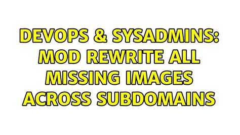 Devops And Sysadmins Mod Rewrite All Missing Images Across Subdomains Youtube