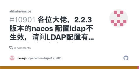 各位大佬，223 版本的nacos 配置ldap不生效，请问ldap配置有什么要求吗？在官网也没看到配置文档 · Issue 10901 · Alibabanacos · Github