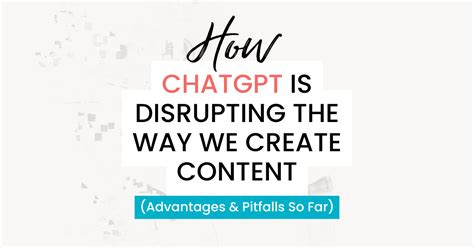 How Chatgpt Is Disrupting The Way We Create Content Advantages And Pitfalls