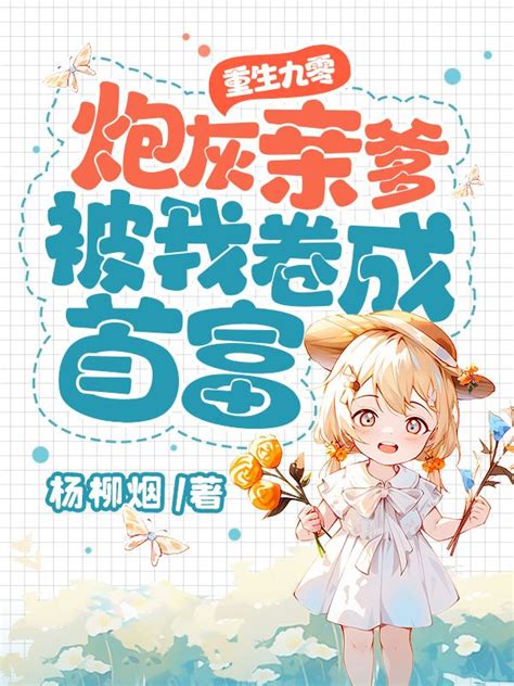 《重生九零：炮灰亲爹被我卷成首富》杨柳烟著 现代言情小说 纵横女生网