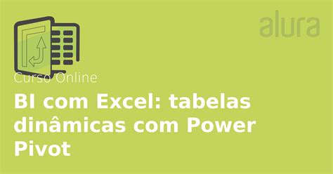 Curso Online Bi Com Excel Trabalhando Com Tabelas Dinâmicas Com Power Pivot Alura
