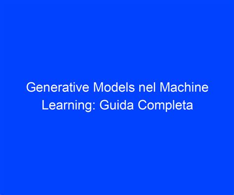 Generative Models Nel Machine Learning Guida Completa Riccardo De