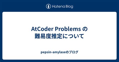 Atcoder Problems の難易度推定について Pepsin Amylaseのブログ