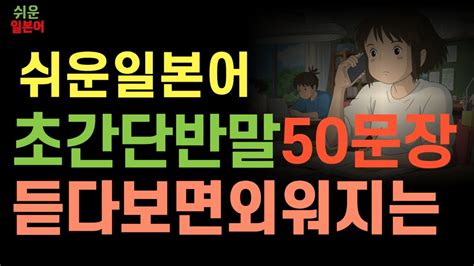 쉬운 일본어 회화 반말일본어 50문정 반복듣기 🏯반말로 배우는 진짜 일본어 🎧따라 말하며 익히는 쉬운 생활 회화 한글발음