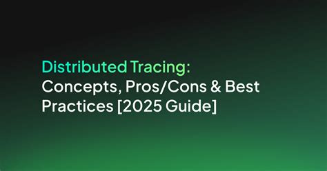 Distributed Tracing Concepts Proscons And Best Practices 2025 Guide