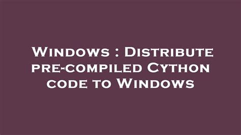 Windows Distribute Pre Compiled Cython Code To Windows Youtube