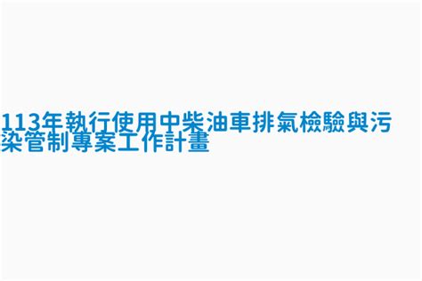 113年執行使用中柴油車排氣檢驗與污染管制專案工作計畫 專案報告公開日期 20250221 環保專案摘要資料