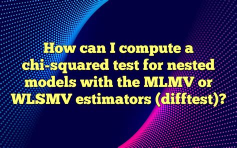 How Can I Compute A Chi Squared Test For Nested Models With The Mlmv Or Wlsmv Estimators Difftest