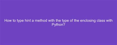 How To Type Hint A Method With The Type Of The Enclosing Class With Python