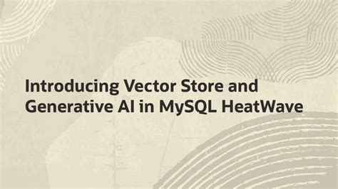 Introducing Vector Store And Generative Ai In Mysql Heatwave