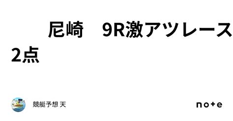 尼崎 9r🔥激アツレース🔥全2点｜競艇予想 天