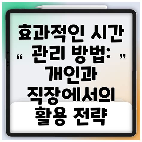 효과적인 시간 관리 방법 개인과 직장에서의 활용 전략