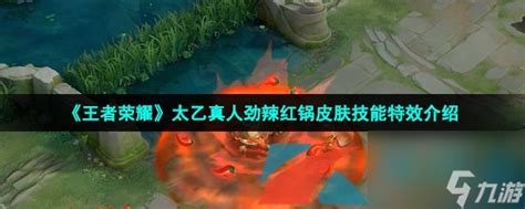 王者荣耀太乙真人劲辣红锅皮肤技能特效介绍王者荣耀九游手机游戏