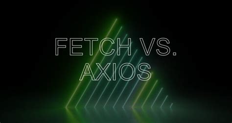 Fetch Vs Axios Choosing The Right Lets React
