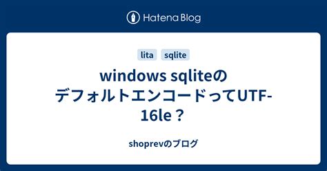 Windows Sqliteのデフォルトエンコードってutf 16le？ Shoprevのブログ