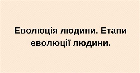 Еволюція людини Етапи еволюції людини Презентація Біологія