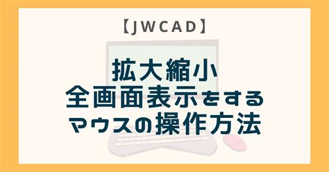 【jwcad】拡大縮小全画面表示をするマウスの操作方法 Jwcadの使い方ブログ｜初心者が資格取得目指して勉強中！