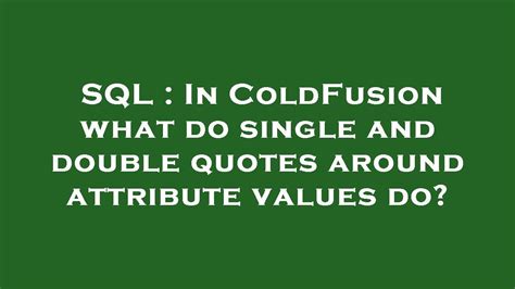 Sql In Coldfusion What Do Single And Double Quotes Around Attribute Values Do Youtube