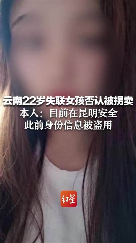 云南22岁失联女孩否认被拐卖 本人：目前在昆明安全 此前身份信息被盗用 云南省 昆明市 拐卖 新浪新闻
