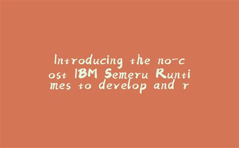 Introducing The No Cost Ibm Semeru Runtimes To Develop And Run Java
