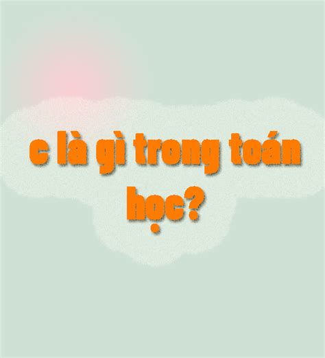 C Là Gì Trong Toán Học Blog Tổng Hợp Tin Tức định Nghĩa Là Gì