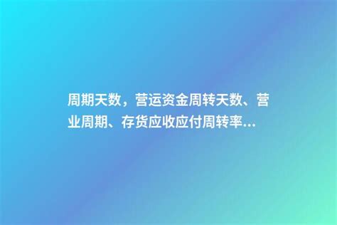 周期天数营运资金周转天数营业周期存货应收应付周转率关系 观点 玄机派