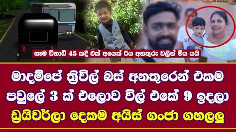 මාදම්පේ ත්‍රිවිල් බස් අනතුරෙන් එකම පවුලේ 3 ක් එලොව විල් එකේ ඩ්‍රයිවර්ලා දෙකම අයිස් ගංජා ගහලලු