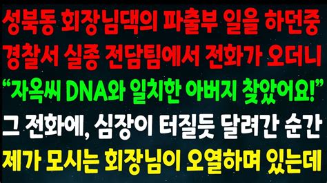 반전신청사연성북동 회장님댁 파출부 일 하던중 경찰서 실종 전담팀에서 전화가 오더니 자옥씨 Dna에 일치한 아버지 찾았어요 심장이 터질듯 달려간 순간 회장님이 오열하며