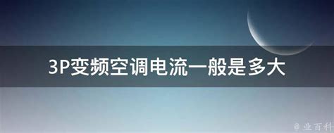 3P变频空调电流一般是多大 业百科