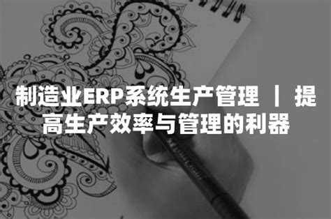 制造业erp系统生产管理 ｜ 提高生产效率与管理的利器 简道云资讯