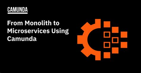 From Monolith To Microservices Using Camunda Camunda
