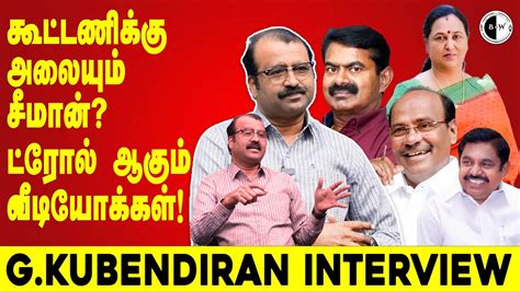 கூட்டணிக்கு அலையும் சீமான் ட்ரோல் ஆகும் வீடியோக்கள் G Kubendiran Interview Youtube