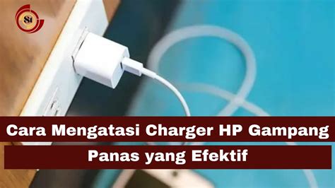 Cara Mengatasi Charger Hp Gampang Panas Yang Efektif Simaktekno