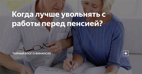 Когда лучше увольнять с работы перед пенсией Тайный блог о финансах Дзен