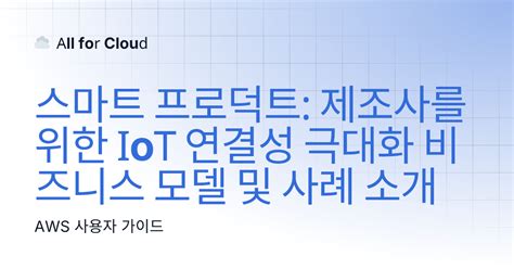 스마트 프로덕트 제조사를 위한 Iot 연결성 극대화 비즈니스 모델 및 사례 소개 All For Cloud
