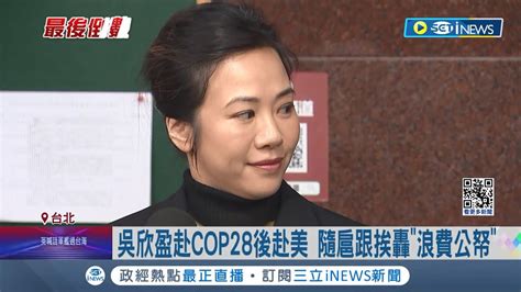 吳欣盈赴cop28控被擋門外 外交部駁斥澄清事前2度溝通 遇中打壓吳欣盈歸咎外交部 同行委員痛批不公允│記者 馬郁雯 郭思妏│【台灣要聞